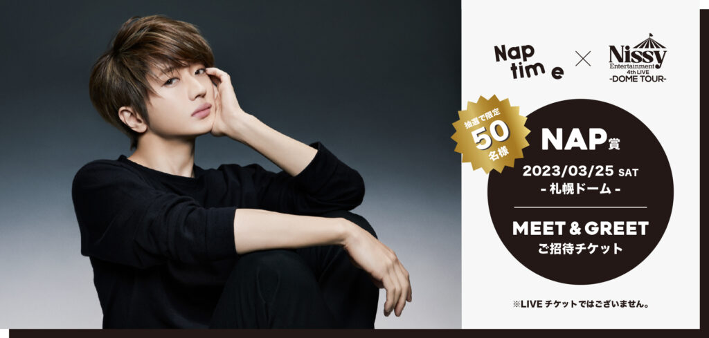 Naptime.協賛”札幌ドーム公演”決定記念キャンペーン開催決定！！ - Nissy(西島隆弘) OFFICIAL WEBSITE